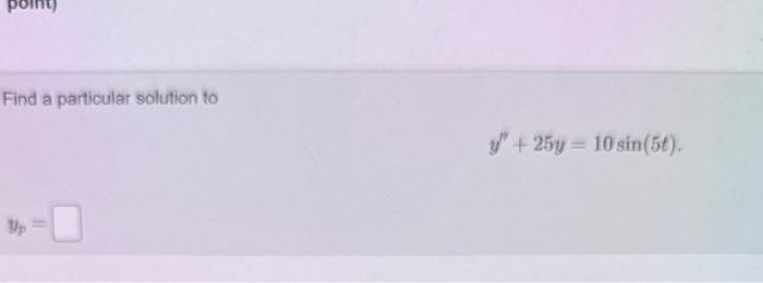 Solved Find a particular solution to y′′+25y=10sin(5t) yp= | Chegg.com