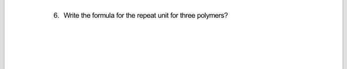 Solved 6. Write the formula for the repeat unit for three | Chegg.com