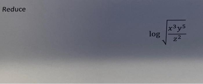 Solved Reduce logz2x3y5 | Chegg.com