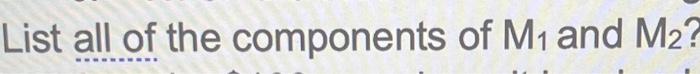 Solved List all of the components of M1 and M2? | Chegg.com