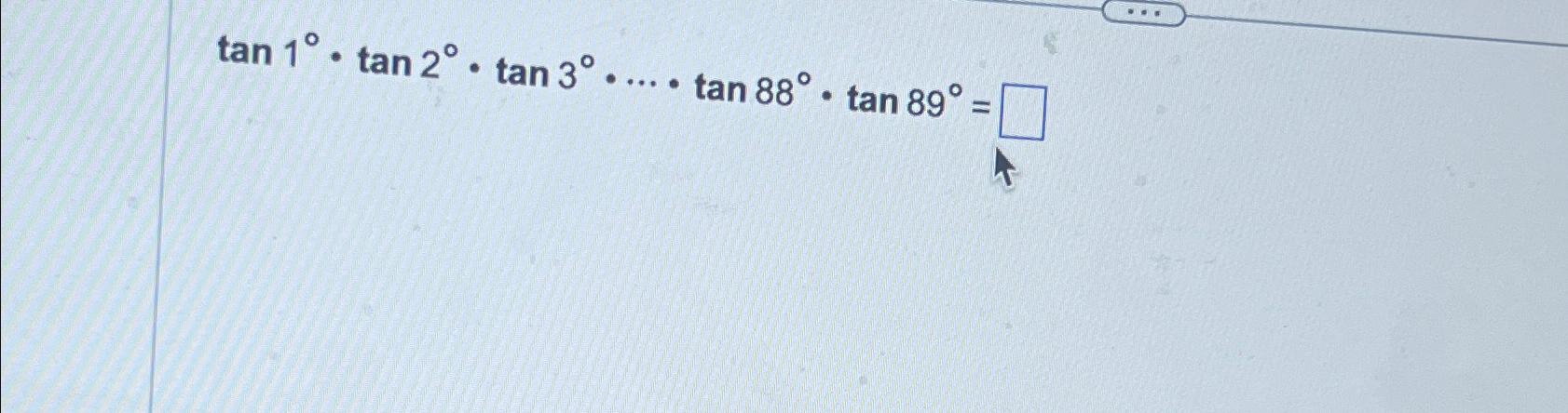 Solved tan1°*tan2°*tan3°cdots*tan88°*tan89°= | Chegg.com