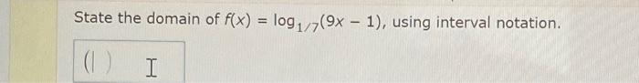Solved State the domain of f(x) = log₁/7(9x − 1), using | Chegg.com