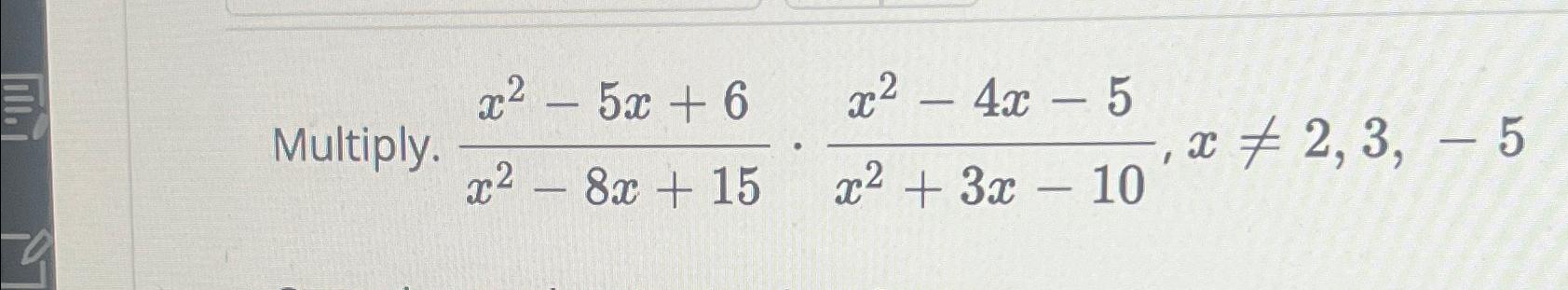 Solved Multiply. x2-5x+6x2-8x+15*x2-4x-5x2+3x-10,x≠2,3,-5 | Chegg.com