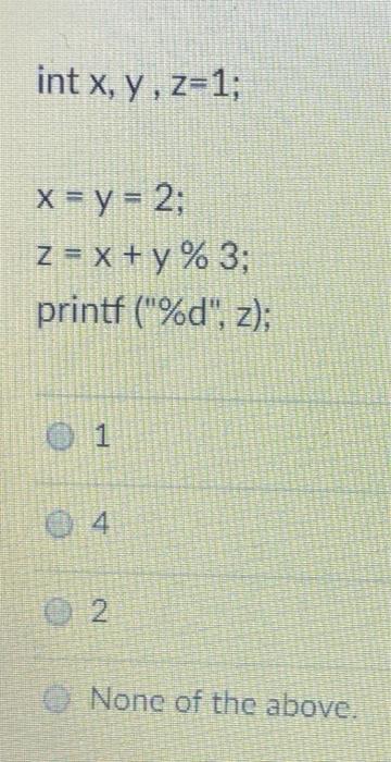 Solved int x, y, z=1; x = y = 2; Z= x + y % 3; printf ("%d", | Chegg.com