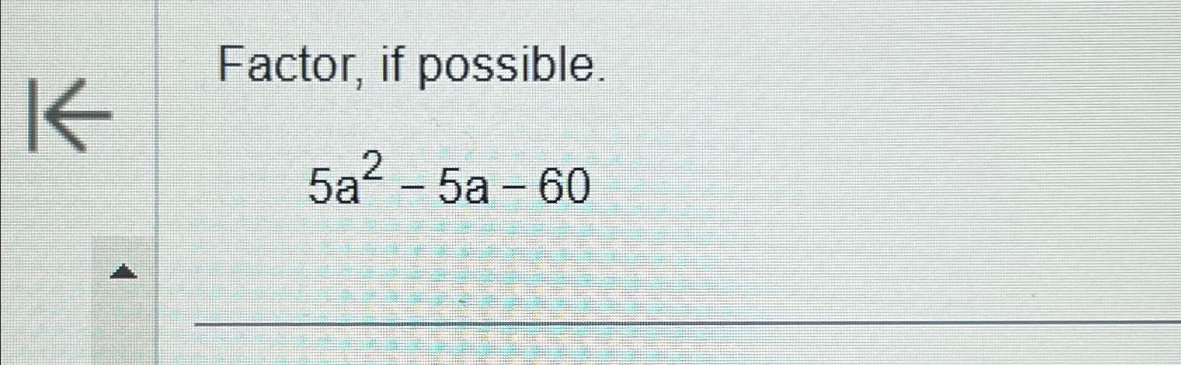Solved Factor, if possible.5a2-5a-60 | Chegg.com