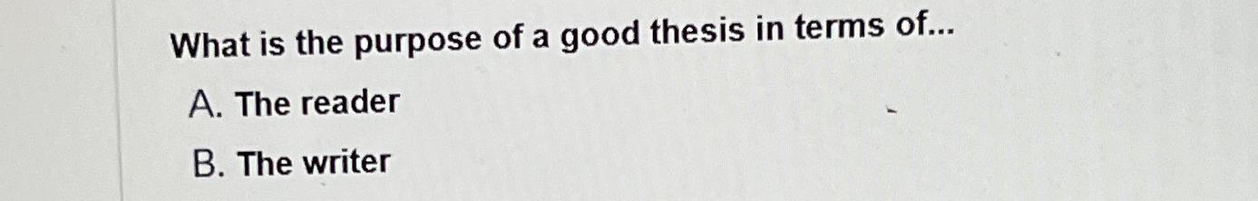 Solved What is the purpose of a good thesis in terms of...A. | Chegg.com