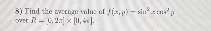 Solved 8) Find the average value of f(x,y)=sin2xcos2y over | Chegg.com