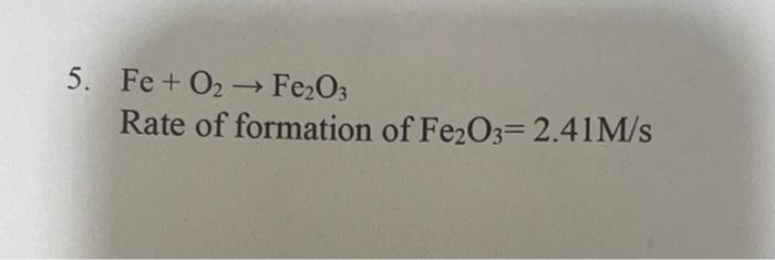 Solved 5. Fe+O2→Fe2O3 Rate of formation of Fe2O3=2.41M/s | Chegg.com
