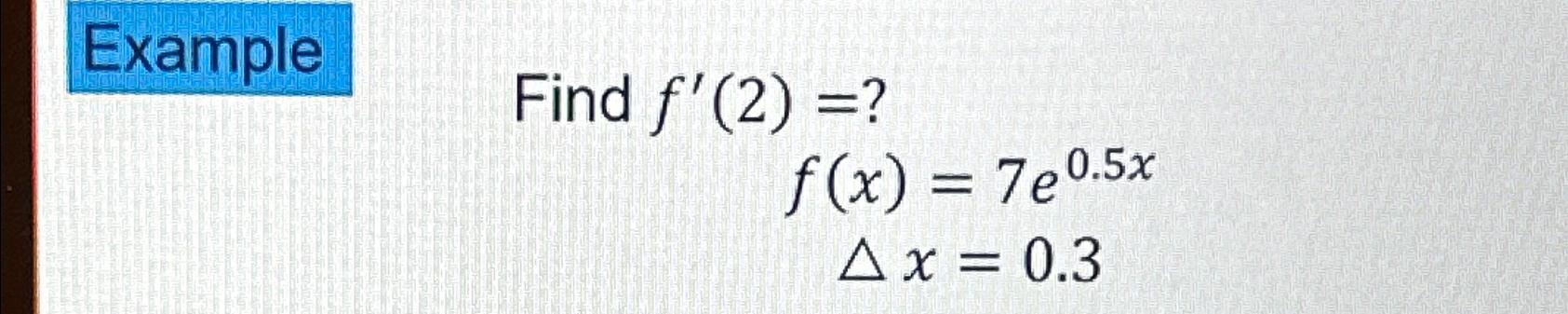 Solved Find f'(2)= ?f(x)=7e0.5xΔx=0.3 | Chegg.com