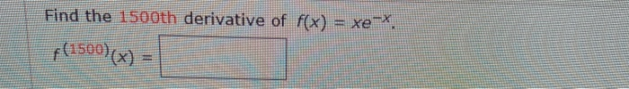 Solved Find the 1500th derivative of f(x) = xe-x. f(1500)(x) | Chegg.com