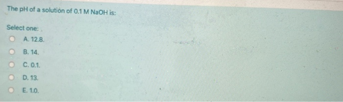 Solved The pH of a solution of 0.1 M NaOH is: Select one: A. | Chegg.com