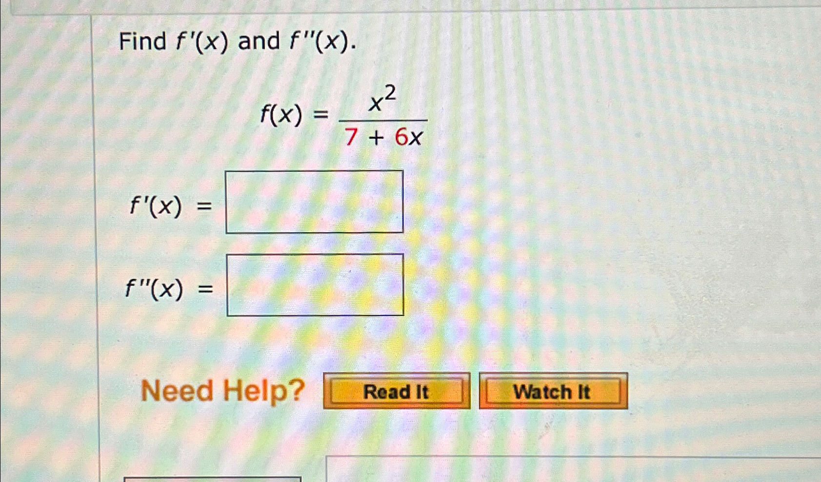 Solved Find f'(x) ﻿and f''(x)f(x)=x27+6xf'(x)=f''(x)=Need | Chegg.com