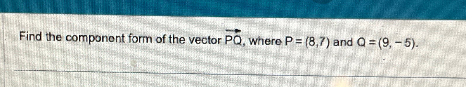 Solved Find the component form of the vector vec(PQ), ﻿where | Chegg.com