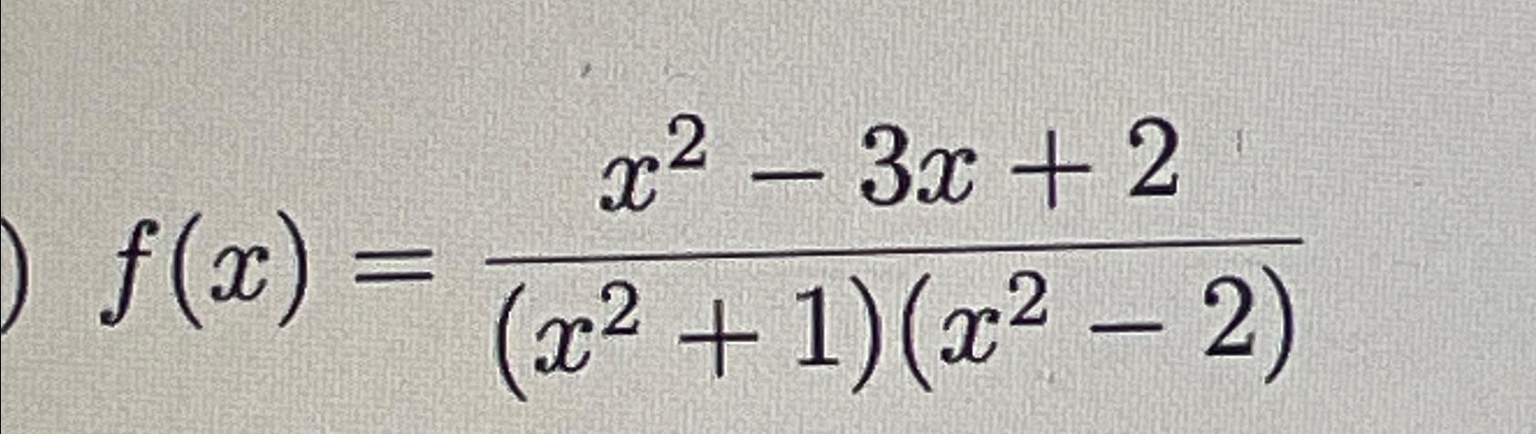 Solved f(x)=x2-3x+2(x2+1)(x2-2) | Chegg.com