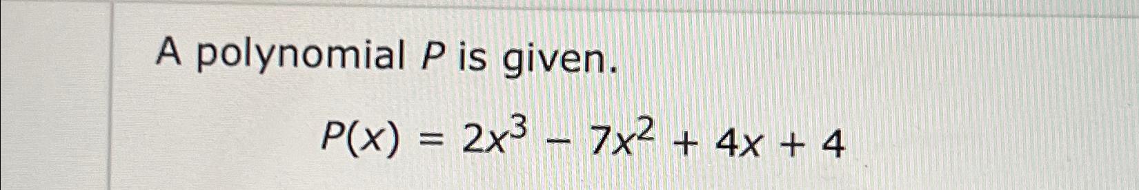 Solved A polynomial P ﻿is given.P(x)=2x3-7x2+4x+4 | Chegg.com