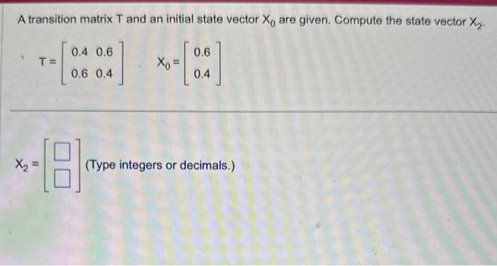 Solved A transition matrix T and an initial state vector X0 | Chegg.com