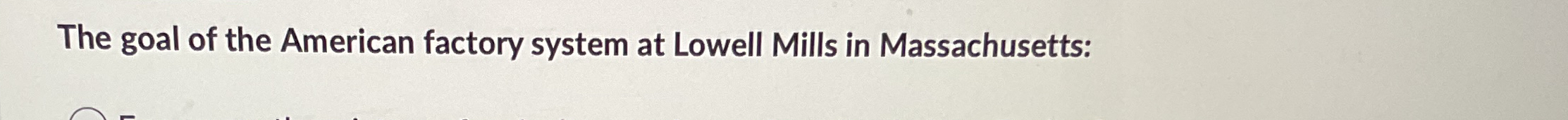 The goal of the American factory system at Lowell | Chegg.com