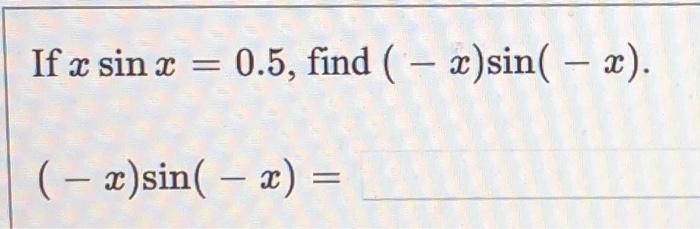 Solved If xsinx=0.5, find (−x)sin(−x) (−x)sin(−x)=Identify | Chegg.com