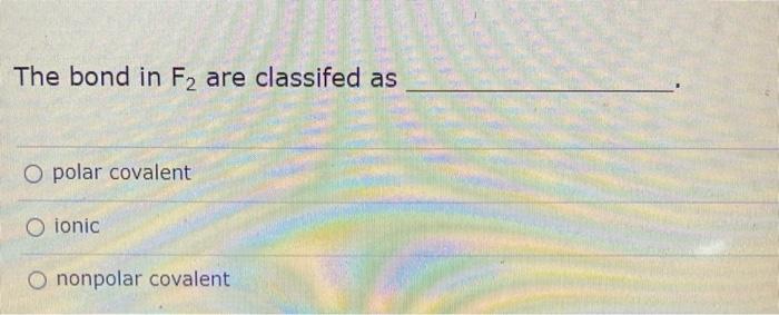 Solved The bond in F2 are classifed as O polar covalent | Chegg.com