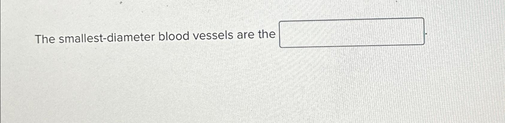 Solved The smallest-diameter blood vessels are the | Chegg.com