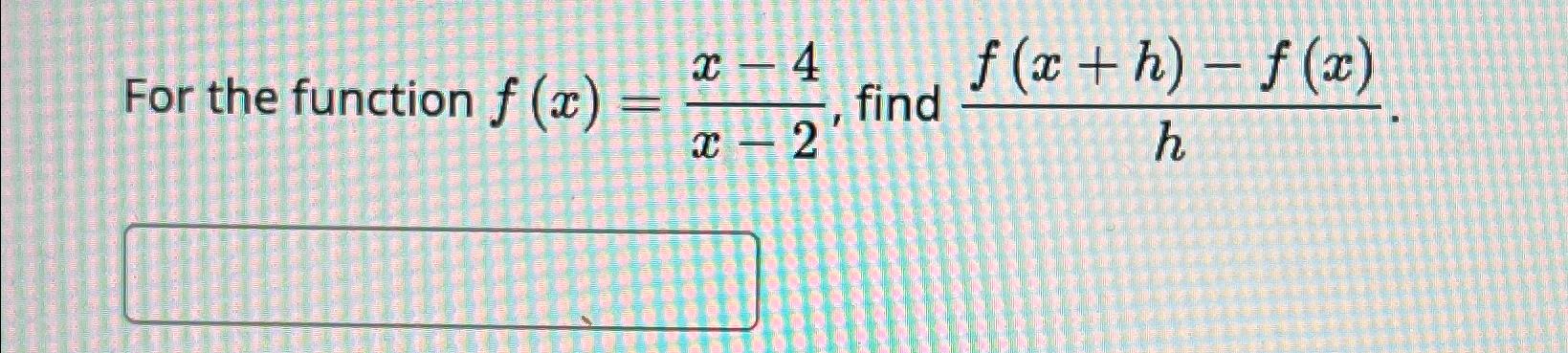 Solved For the function f(x)=x-4x-2, ﻿find f(x+h)-f(x)h | Chegg.com