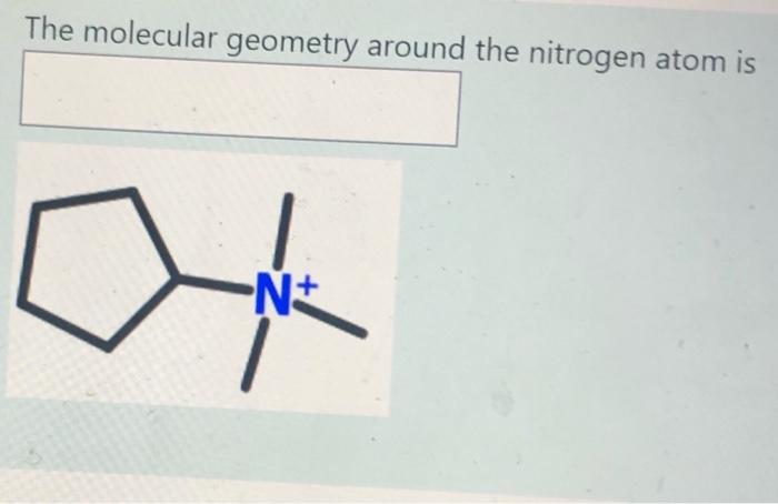 Solved The molecular geometry around the nitrogen atom is | Chegg.com
