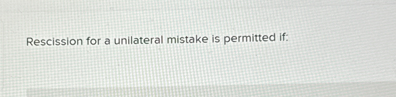 Solved Rescission for a unilateral mistake is permitted if: | Chegg.com