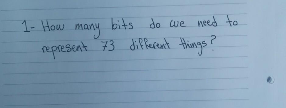 Solved 1- How many bits do we need to represent 73 different | Chegg.com