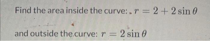 Solved Find the area inside the curve: r=2+2sinθ and outside | Chegg.com