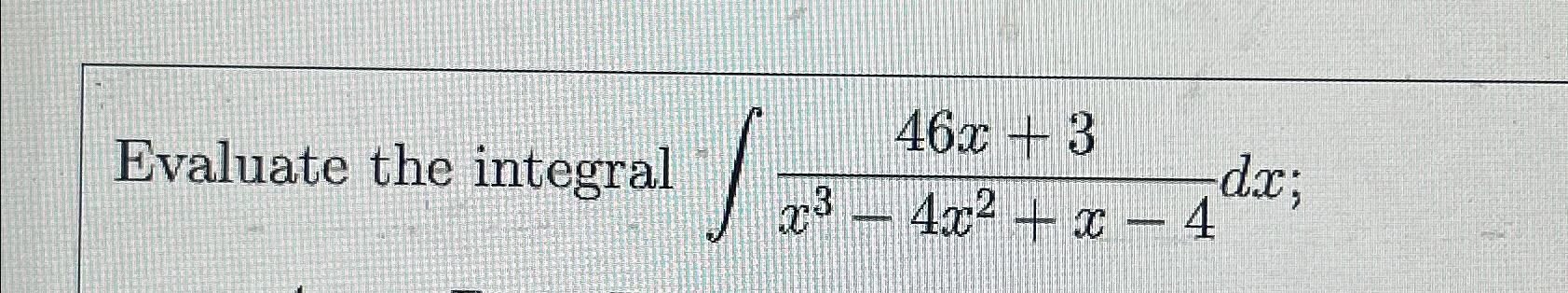 Solved Evaluate the integral ∫﻿﻿46x+3x3-4x2+x-4dx | Chegg.com