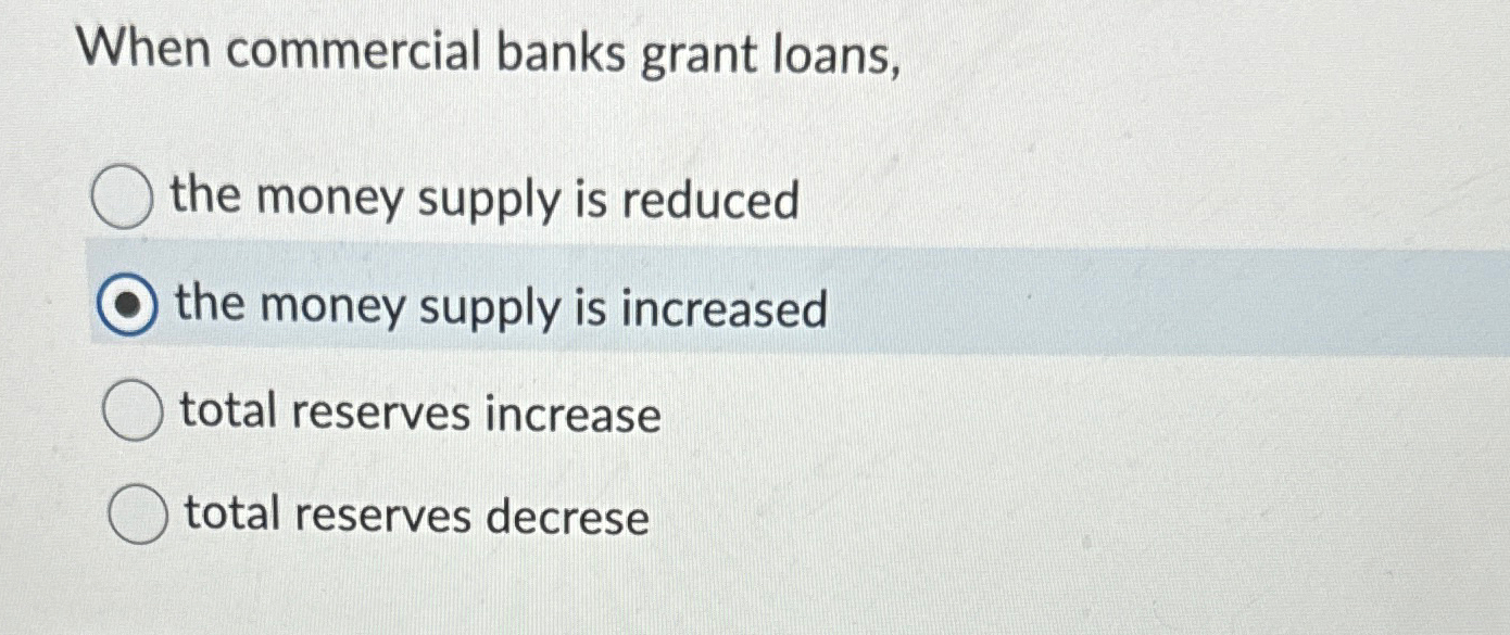 Solved When commercial banks grant loans,the money supply is | Chegg.com