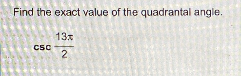 Solved Find the exact value of the quadrantal angle.csc13π2 | Chegg.com