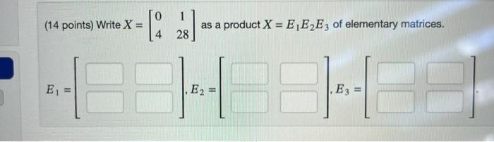 Solved (14 points) Write X=[04128] as a product X=E1E2E3 of | Chegg.com