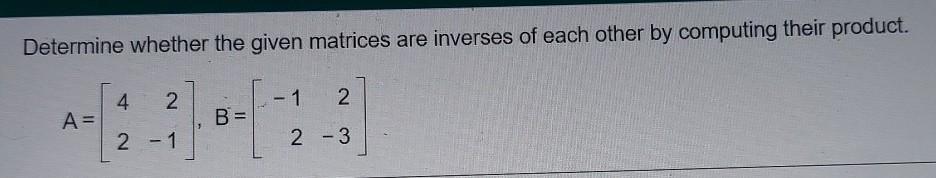 Solved Determine whether the given matrices are inverses of | Chegg.com