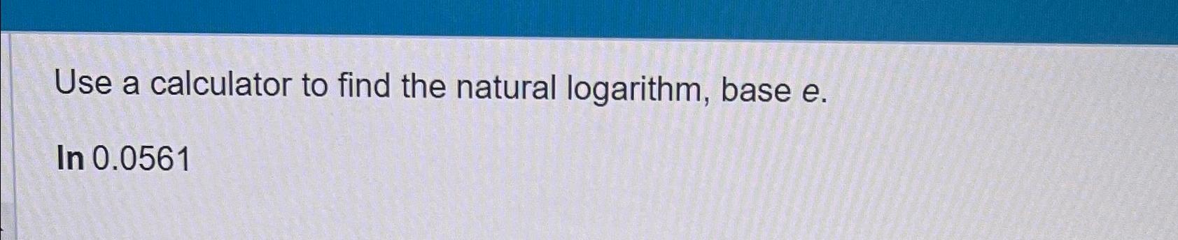 Solved Use a calculator to find the natural logarithm, base | Chegg.com