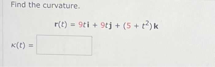 Solved Find the curvature. r(t)=9ti+9tj+(5+t2)k κ(t)= | Chegg.com