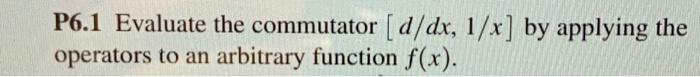 Solved P6.1 Evaluate the commutator [d/dx,1/x] by applying | Chegg.com
