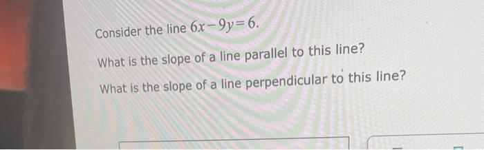 Solved Consider the line 6x−9y=6 What is the slope of a line | Chegg.com