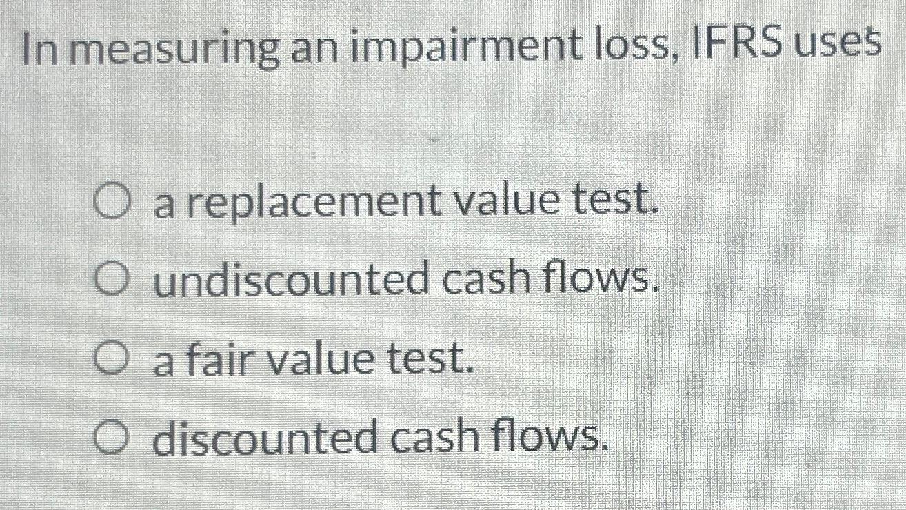 Solved In measuring an impairment loss, IFRS use a | Chegg.com