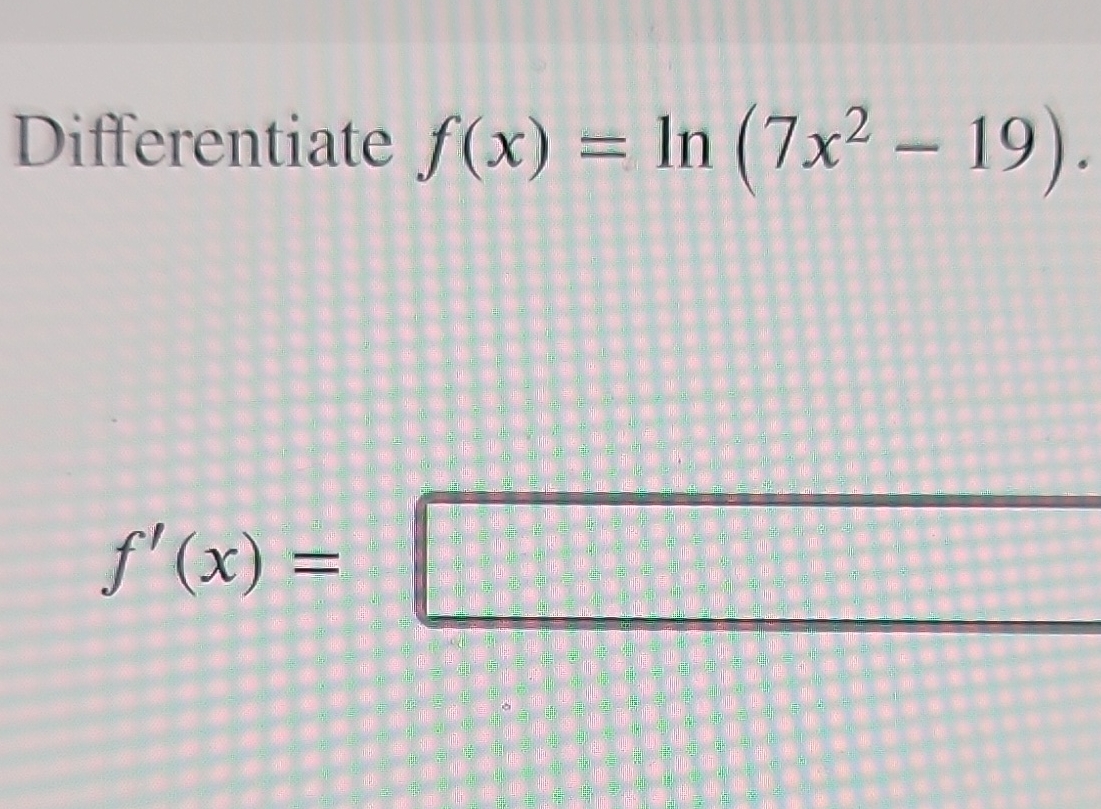 Solved Differentiate f(x)=ln(7x2-19).f'(x)= | Chegg.com