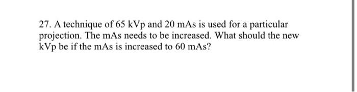 Solved 27. A technique of 65 kVp and 20 mAs is used for a | Chegg.com