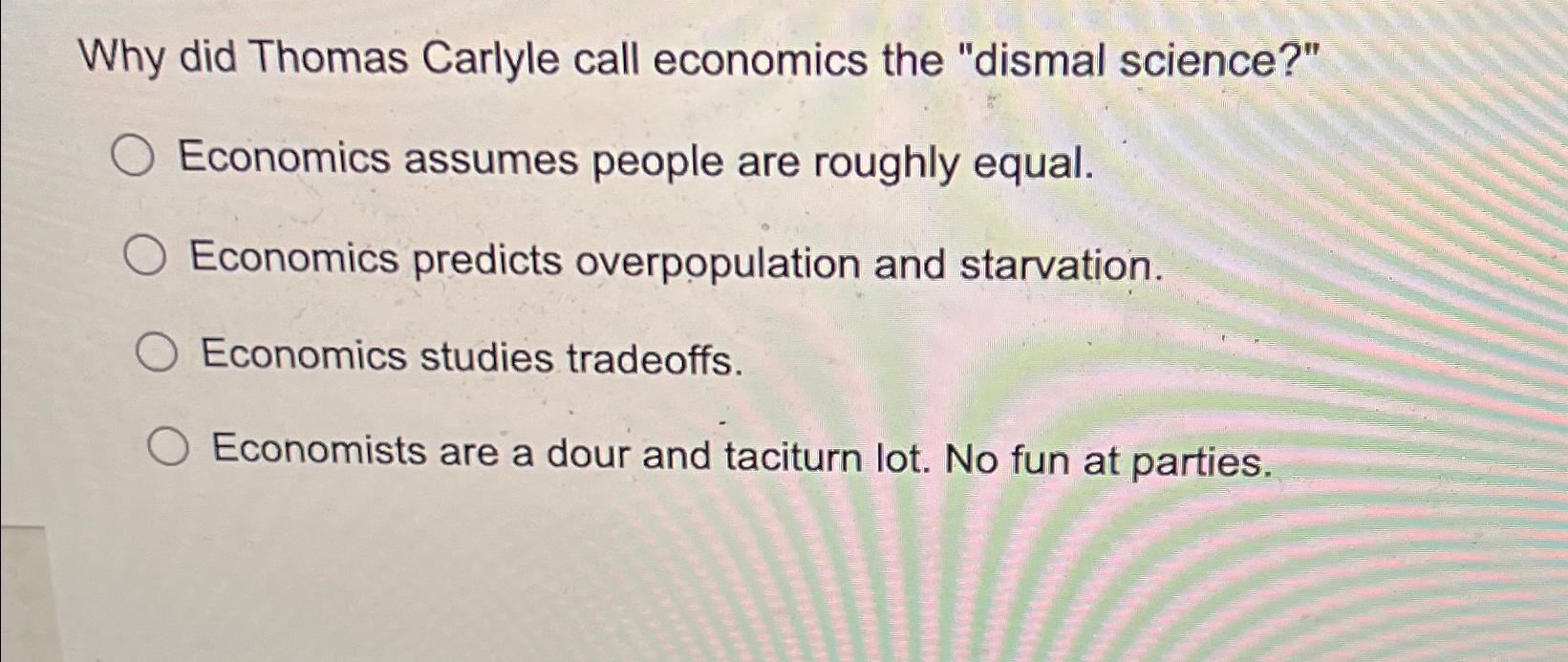 Solved Why did Thomas Carlyle call economics the "dismal | Chegg.com