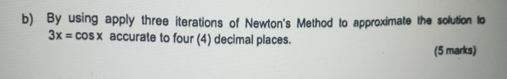 Solved b) By using apply three iterations of Newton's Method | Chegg.com Solved b) By using apply three iterations of Newton's Method | Chegg.com