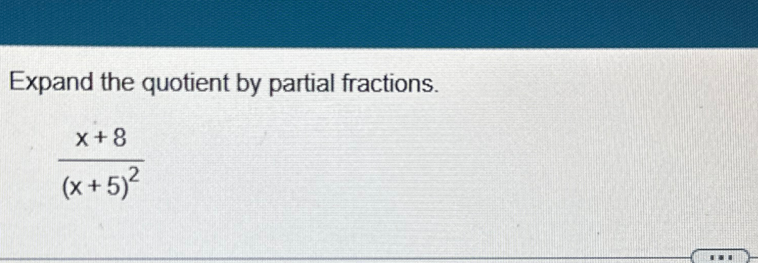 Solved Expand the quotient by partial fractions.x+8(x+5)2 | Chegg.com
