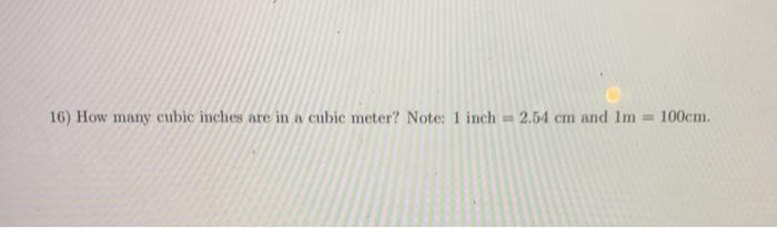 Solved 16) How many cubic inches are in a cubic meter? Note: | Chegg.com