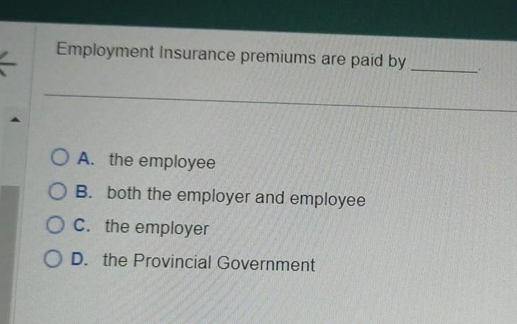 Solved Employment Insurance premiums are paid by A. the | Chegg.com