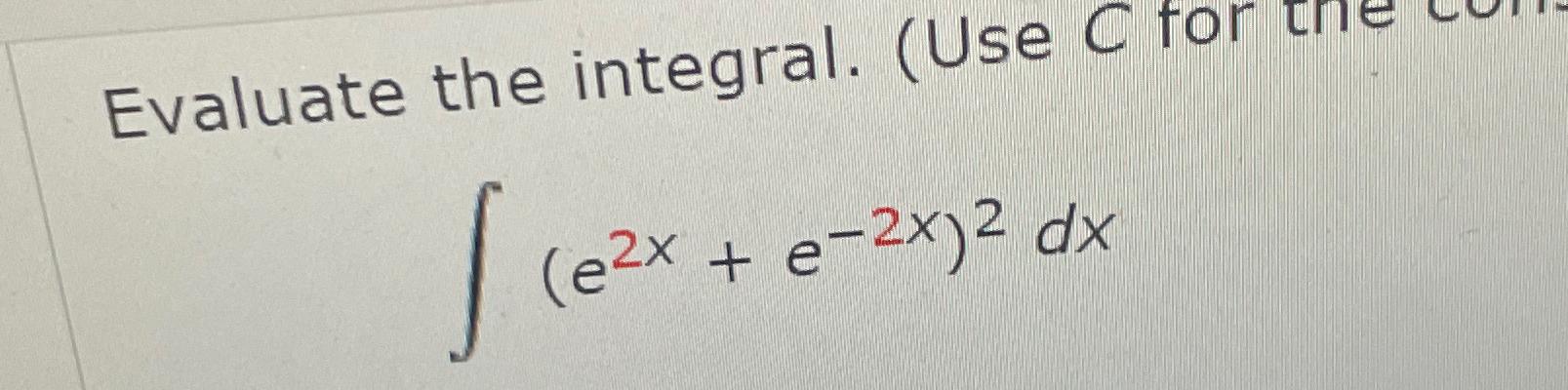 Solved Evaluate the integral. (Use C ﻿for∫﻿﻿(e2x+e-2x)2dx | Chegg.com