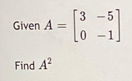 Solved Given A = 3 - 5 0 -1 Find A2 | Chegg.com