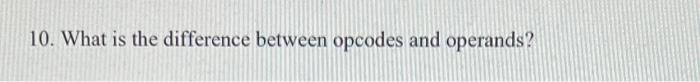 Solved 10. What is the difference between opcodes and | Chegg.com