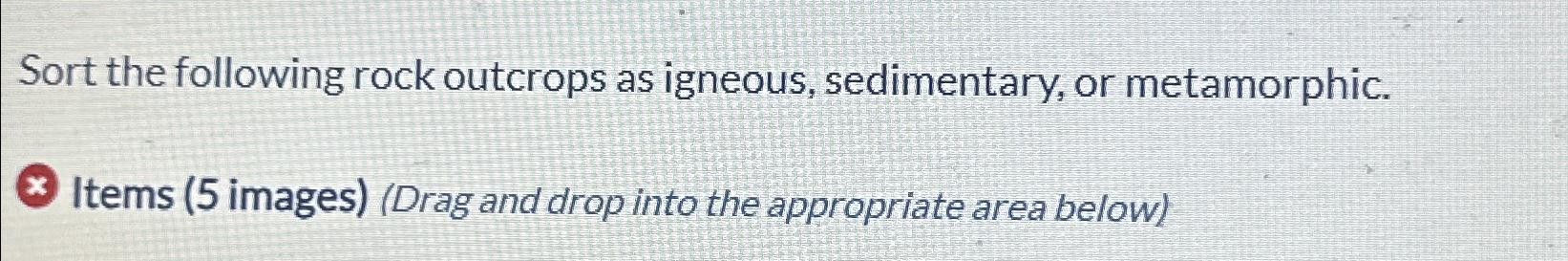 Solved Sort the following rock outcrops as igneous, | Chegg.com